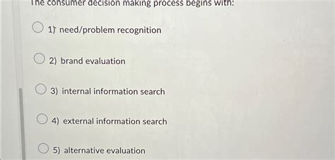 Solved The consumer decision making process begins | Chegg.com