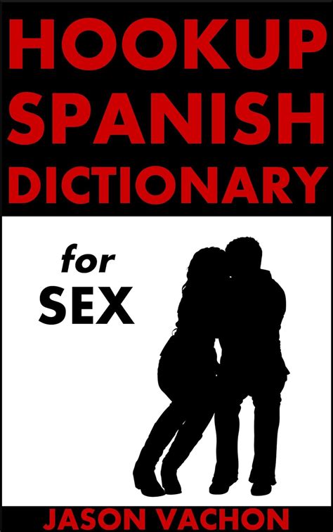 Hookup Spanish Dictionary For Sex Ebook Vachon Jason Kindle Store Hookup Spanish Dictionary For Sex Ebook Vachon Jason Kindle Store