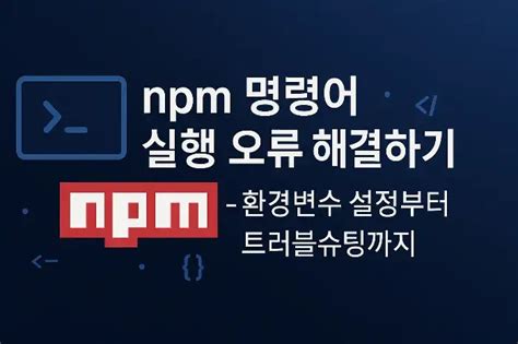 npm 명령어 실행 오류 해결하기 환경변수 설정부터 트러블슈팅까지