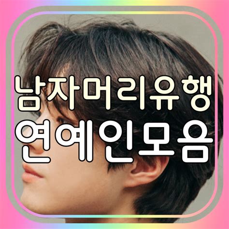 2023 남자 머리스타일 유행 연예인 가일컷 플랫컷 드롭컷 리프컷 모음 네이버 블로그