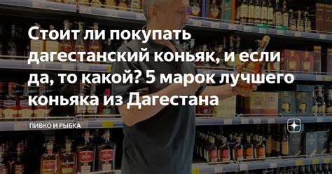 Стоит ли покупать дагестанский коньяк, и если да, то какой? 5 марок ...