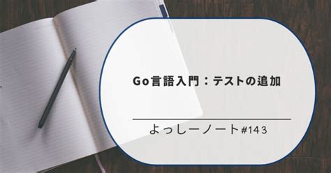 Go言語入門：テストの追加 よっしーノート