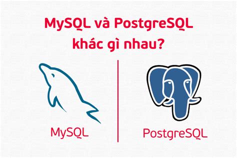 mysql và postgresql khác gì nhau nên sử dụng hệ quản trị nào