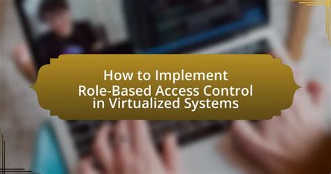 How To Implement Role Based Access Control In Virtualized Systems •