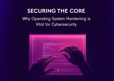 Securing The Core Why Operating System Hardening Is Vital For Cybersecurity Veriti