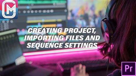 Creating Project Importing Files And Sequence Settings Tutorial Youtube