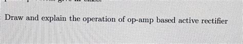 Solved Draw And Explain The Operation Of Op Amp Based Active Rectifier