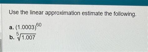 solved use the linear approximation estimate the following