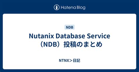 Nutanix Database Service（ndb）投稿のまとめ Ntnx＞日記