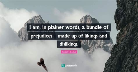 I Am In Plainer Words A Bundle Of Prejudices Made Up Of Likings An
