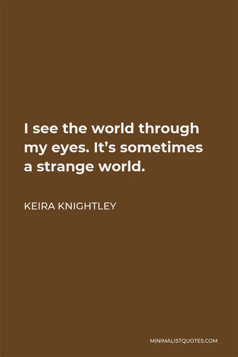 Keira Knightley Quote I See The World Through My Eyes It S Sometimes