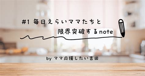 1 毎日えらいママたちと一緒に限界突破するnote｜ママ応援がしたい吉田
