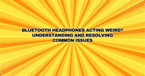 bluetooth headphones acting weird understanding and resolving common