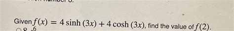Solved Given F X 4sinh 3x 4cosh 3x ﻿find The Value Of