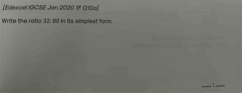 Solved [edexcel Igcse Jan 2020 1f Q10a] Write The Ratio 32 80 In Its Simplest Form [math]