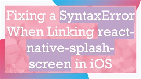 Fixing A Syntaxerror When Linking React Native Splash Screen In Ios