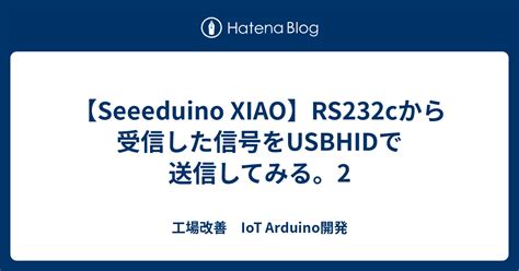 【seeeduino xiao】rs232cから受信した信号をusbhidで送信してみる。2 工場改善 iot arduino開発