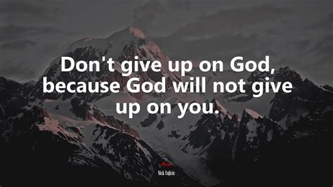 Dont Give Up On God Because God Will Not Give Up On You Nick