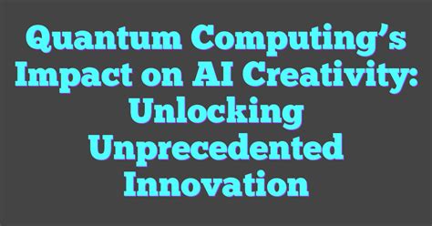 Quantum Computings Impact On Ai Creativity Unlocking Unprecedented