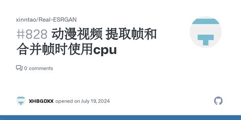 动漫视频 提取帧和合并帧时使用cpu · Issue 828 · Xinntaoreal Esrgan · Github