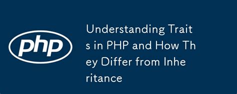 Understanding Traits In Php And How They Differ From Inheritance Php