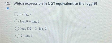 Solved 12 Which Expression In Not Equivalent To The Log X16 8· Log