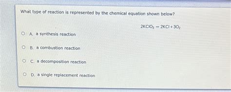 Solved What Type Of Reaction Is Represented By The Chemical Equation Shown Below 2kclo 3 2kcl