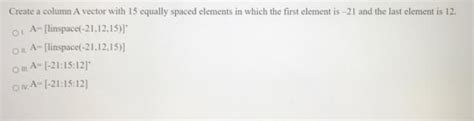 solved create a column a vector with 15 equally spaced