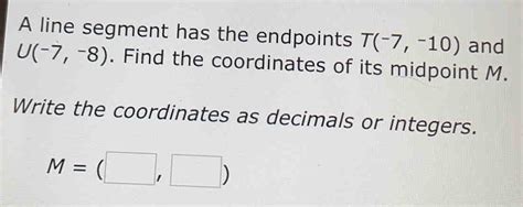 solved a line segment has the endpoints t 7 10 and u 7 8 find