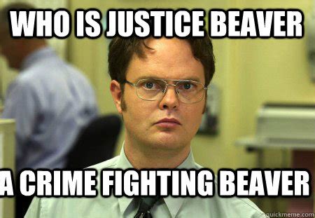 Who Is Justice Beaver A Crime Fighting Beaver Schrute Quickmeme