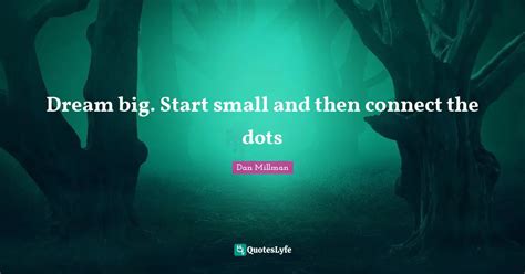 Dream Big Start Small And Then Connect The Dots Quote By Dan