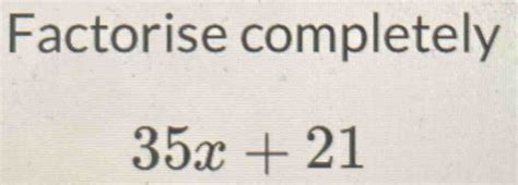 Solved Factorise Completely 35x 21 [math]