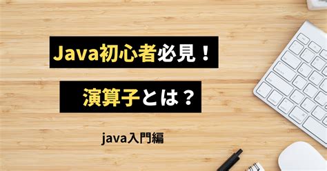 【java入門】演算子とは：三項演算子から優先順位までを一覧で解説！