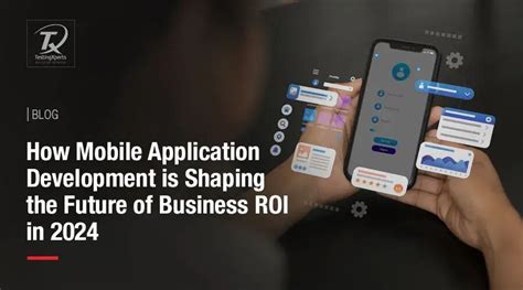 mobile app development driving business roi in 2024 s future testingxperts