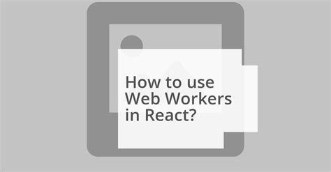 how to use web workers in react