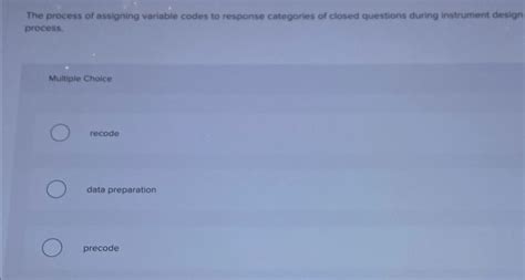 Solved The Process Of Assigning Variable Codes To Response