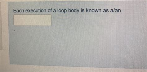 Solved Each Execution Of A Loop Body Is Known As A An Chegg Com