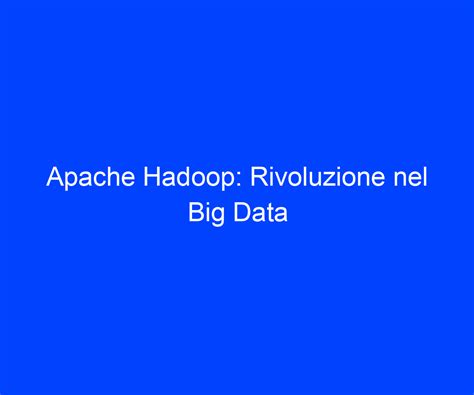 Apache Hadoop Rivoluzione Nel Big Data