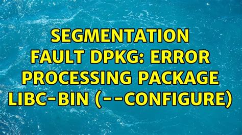 Segmentation Fault Dpkg Error Processing Package Libc Bin Configure Youtube