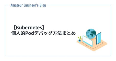 Kubernetes個人的Podデバッグ方法まとめ