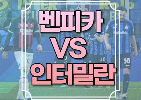 벤피카 인터밀란 중계 실시간 무료 사이트 챔피언스리그 챔스 8강 경기일정 상대전적 라인업 프리뷰 배당률 방송 채널 좌표 생중계