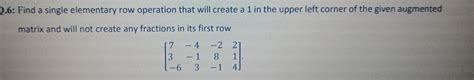 solved q 6 find a single elementary row operation that will create a