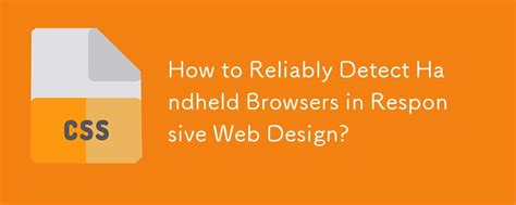 How To Reliably Detect Handheld Browsers In Responsive Web Design Css