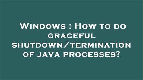 Windows How To Do Graceful Shutdowntermination Of Java Processes