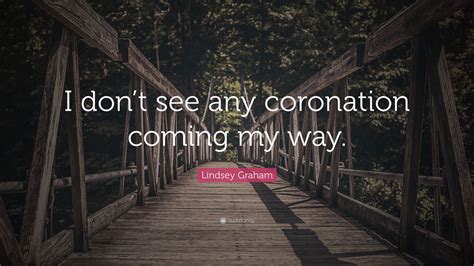 Lindsey Graham Quote “i Dont See Any Coronation Coming My Way”