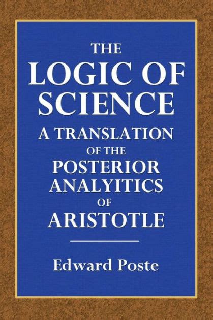 The Logic Of Science A Translation Of The Posterior Analytics Of