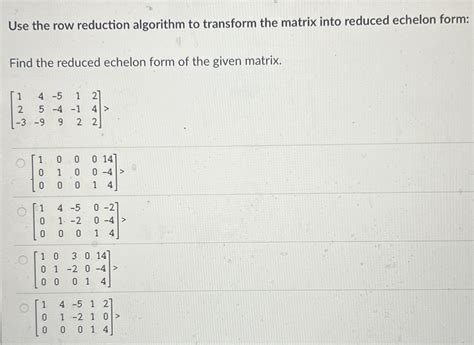 Use The Row Reduction Algorithm To Transform The