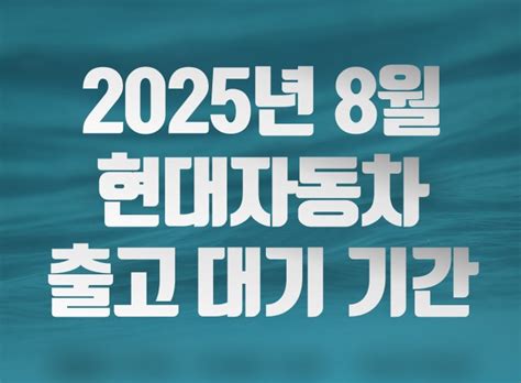 25년 8월 현대자동차 출고 대기 기간 납기일정 네이버 블로그
