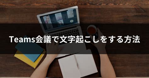 【2026年版】teamsで文字起こしする3つの方法｜トランスクリプションとライブキャプションも解説 Otolio（旧：スマート書記）