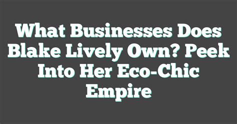 What Businesses Does Blake Lively Own Peek Into Her Eco Chic Empire